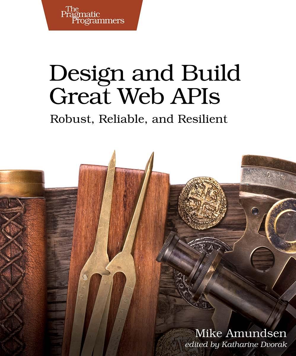 Design and Build Great Web APIs: Robust, Reliable, and Resilient by Mike Amundsen